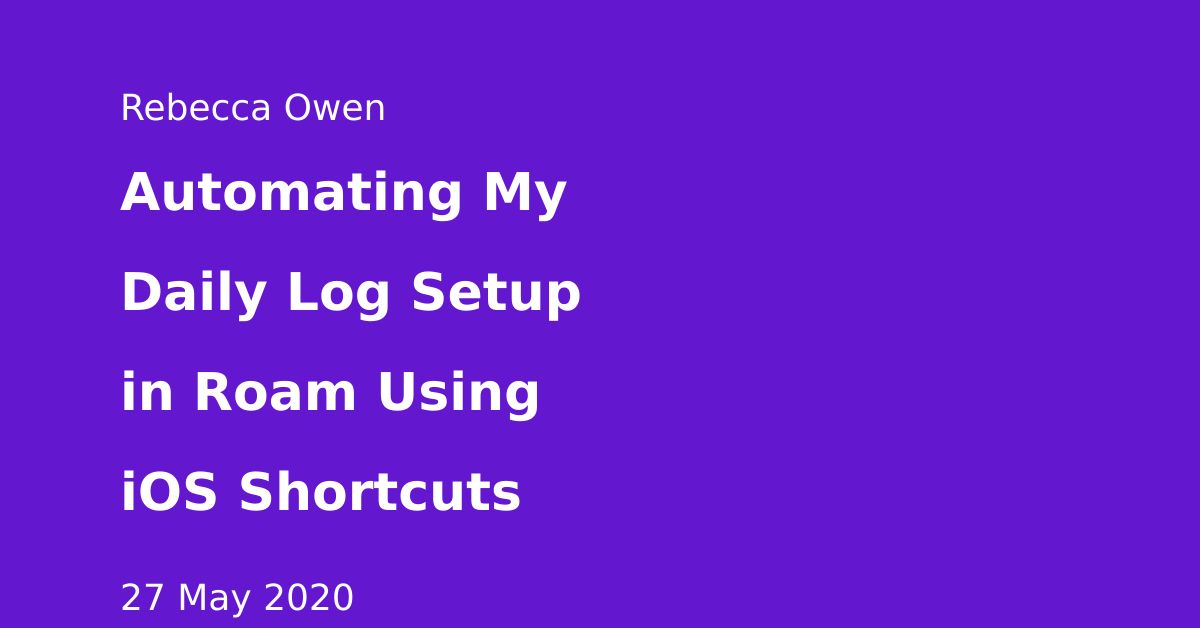 Automating My Daily Log Setup in Roam Using iOS Shortcuts - Rebecca Owen Automating My Daily Log Setup in Roam Using iOS Shortcuts - Rebecca Owen